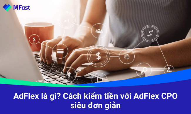 AdFlex là gì? Cách kiếm tiền với AdFlex CPO siêu đơn giản